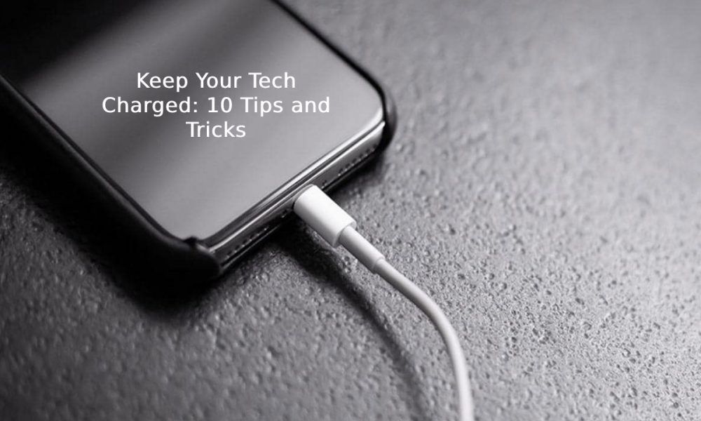 Keep Your Tech Charged: 10 Tips and Tricks - Global Technology Magazine